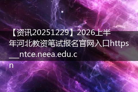 【资讯20251229】2026上半年河北教资笔试报名官网入口https___ntce.neea.edu.cn_成都号