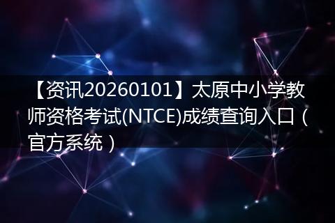 【资讯20260101】太原中小学教师资格考试(NTCE)成绩查询入口（官方系统）_成都号