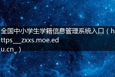全国中小学生学籍信息管理系统入口（https___zxxs.moe.edu.cn_）_成都号